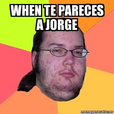 Meme Friki - wHEN TE PARECES A jorge - 30053555