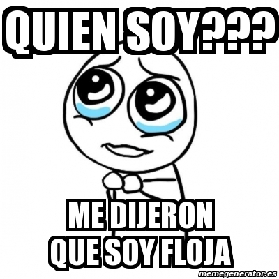 Meme Por favor - Quien soy??? Me dijeron que soy floja - 30054904