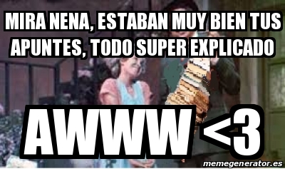 Meme Personalizado - Mira nena, estaban muy bien tus apuntes, todo ...