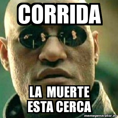 Meme What If I Told You - corrida la muerte esta cerca - 30055821