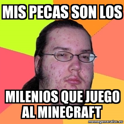 Meme Friki - mis pecas son los milenios que juego al minecraft - 30056034