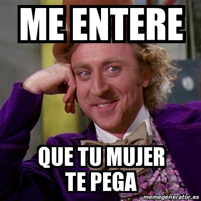 Meme Willy Wonka - me entere que tu mujer te pega - 30056098