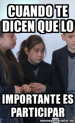 Meme Personalizado - Cuando te dicen que lo Importante es participar ...