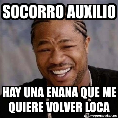 Meme Yo Dawg - Socorro auxilio Hay una enana que me quiere volver loca ...