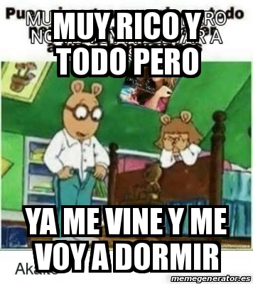 Meme Personalizado - Muy rico y todo pero Ya me vine y me voy a dormir ...