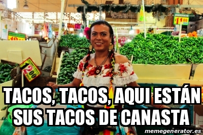 Meme Personalizado - TACOS, TACOS, AQUI ESTÃ N SUS TACOS DE CANASTA ...