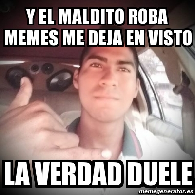 Meme Personalizado - Y el maldito Roba memes me deja en visto La verdad ...