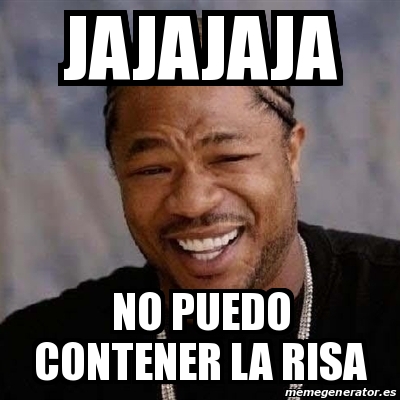 Meme Yo Dawg - JAJAJAJA No puedo contener la risa - 30502805
