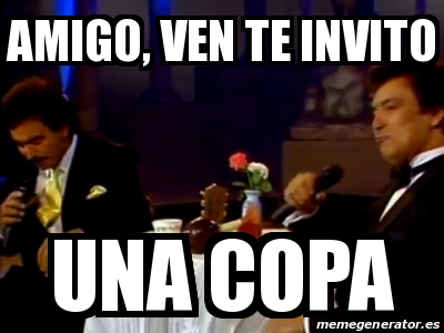 Meme Personalizado - amigo, ven te invito una copa - 30502894