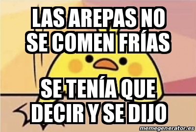 Meme Personalizado - Las arepas no se comen frÃ­as - 30503554