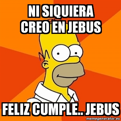 Meme Homer - Ni siquiera creo en Jebus Feliz Cumple.. Jebus - 30503559