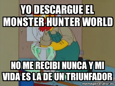 Meme Personalizado - Yo descargue el monster Hunter World no me recibi ...