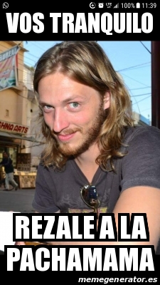 Meme Personalizado - Vos tranquilo Rezale a la pachamama - 30503909