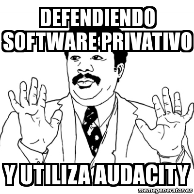 Meme Ay Si - DEFENDIENDO SOFTWARE PRIVATIVO Y UTILIZA AUDACITY - 30503957