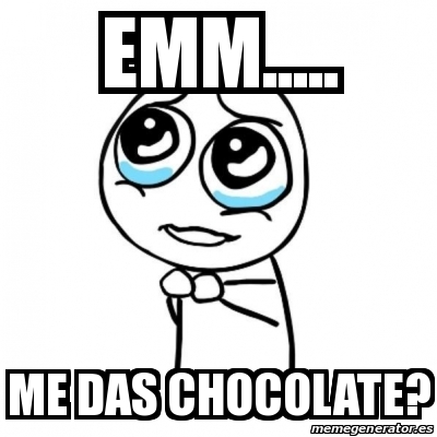 Meme Por favor - Emm..... Me das chocolate? - 30504025