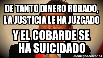 Meme Personalizado - De tanto dinero robado, la justicia le ha juzgado ...