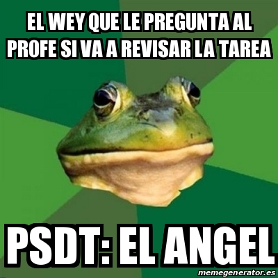 Meme Foul Bachelor Frog - EL WEY QUE LE PREGUNTA AL PROFE SI VA A ...