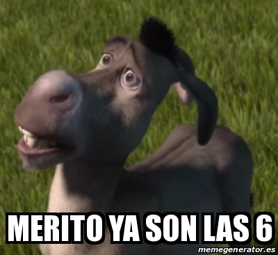 Meme Personalizado - Merito ya son las 6 - 30505004