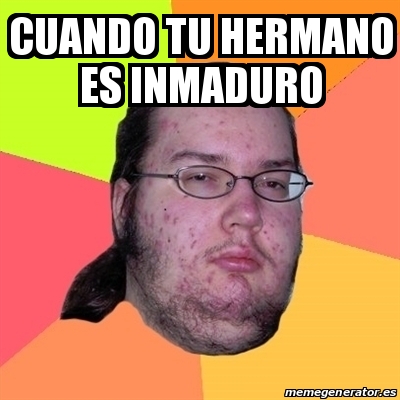 Meme Friki - cuando tu hermano es inmaduro - 30505948