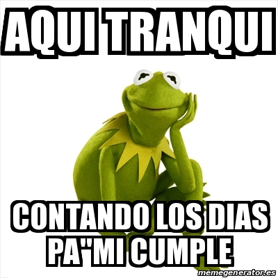 Meme Kermit the frog - Aqui tranqui Contando los dias pa"mi cumple ...