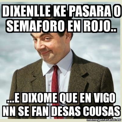 Meme Mr Bean - Dixenlle ke pasara o semaforo en rojo.. ...e dixome que ...