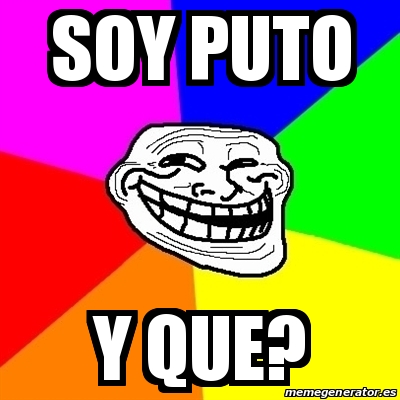 Meme Troll - SOY PUTO Y QUE? - 30507316