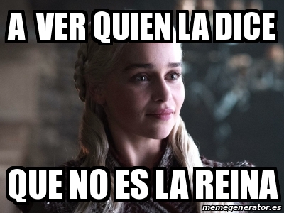 Meme Personalizado - A ver quien la dice Que no es la reina - 30508635