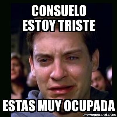 Meme crying peter parker - consuelo estoy triste estas muy ocupada ...