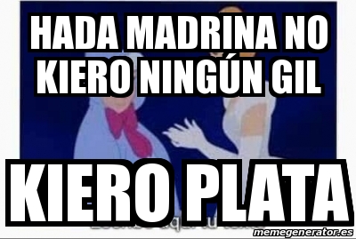 Meme Personalizado - Hada madrina no kiero ningÃºn gil Kiero plata ...