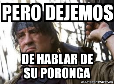 Meme Personalizado - PERO DEJEMOS DE HABLAR DE SU PORONGA - 30509287