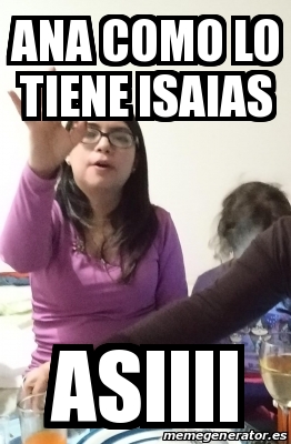 Meme Personalizado - Ana como lo tiene Isaias Asiiii - 30509317