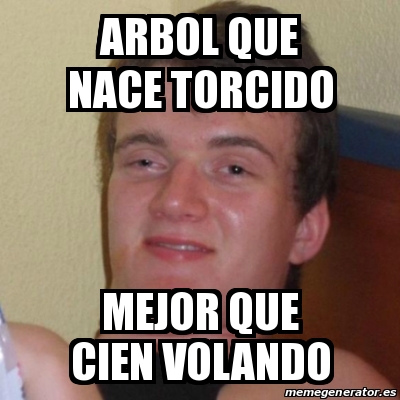 Meme Stoner Stanley - Arbol que nace torcido mejor que cien volando ...