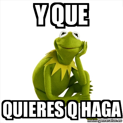 Meme Kermit the frog - y que quieres q haga - 30509626