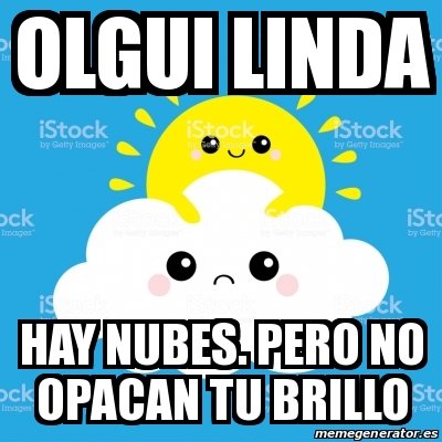 Meme Personalizado - Olgui linda Hay nubes. Pero no opacan tu brillo ...
