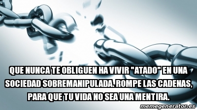 Meme Personalizado - que nunca te obliguen ha vivir "atado" en una ...