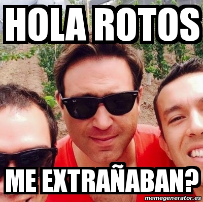 Meme Personalizado - Hola rotos Me extraÃ±aban? - 30510012