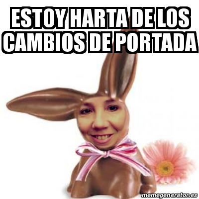 Meme Personalizado - estoy harta de los cambios de portada - 30511155