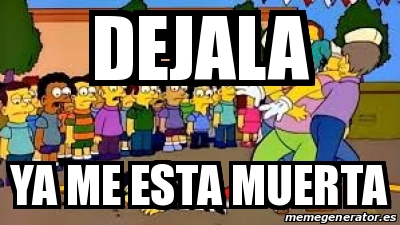 Meme Personalizado - Dejala Ya me esta muerta - 30511465