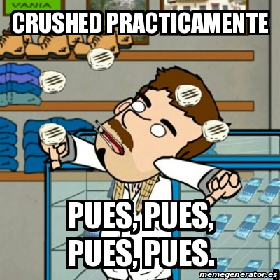 Meme Personalizado - Crushed practicamente Pues, Pues, Pues, Pues ...