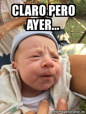 Meme Personalizado - claro pero ayer... - 30511847