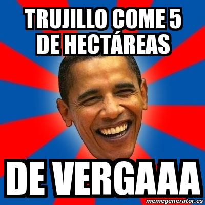 Meme Obama - Trujillo Come 5 de hectÃ¡reas De vergaaa - 30511910