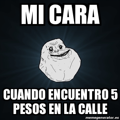 Meme Forever Alone - Mi cara Cuando encuentro 5 pesos en la calle ...