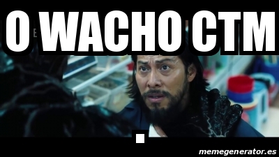 Meme Personalizado - o wacho ctm . - 30512361