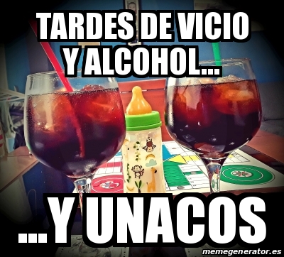 Meme Personalizado - Tardes de vicio y alcohol... ...y unacos - 30512918
