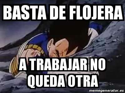 Meme Personalizado - Basta de flojera A trabajar no queda otra - 30513015
