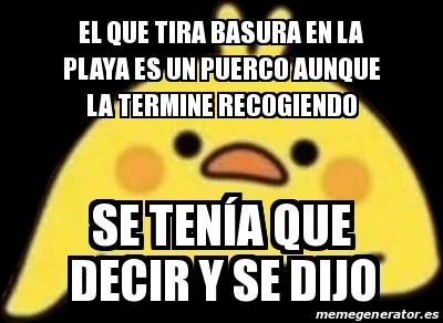 Meme Personalizado - El que tira basura en la playa es un puerco aunque ...