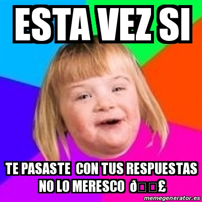 Meme Retard Girl - Esta vez si Te pasaste con tus respuestas No lo ...