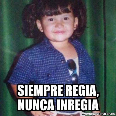 Meme Personalizado - SIEMPRE REGIA, NUNCA INREGIA - 30514923