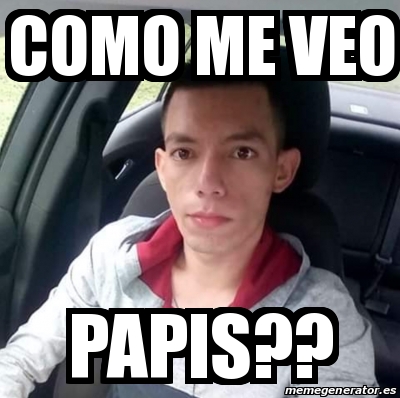 Meme Personalizado - Como me veo Papis?? - 30515161