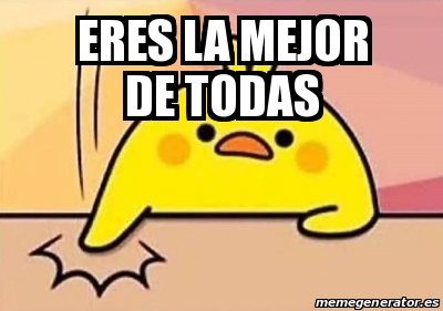 Meme Personalizado - Eres la mejor de todas - 30515520